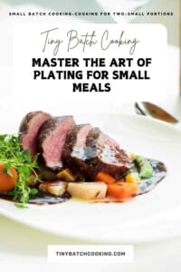 The Art of Plating for Small Meals - Tiny Batch Cooking